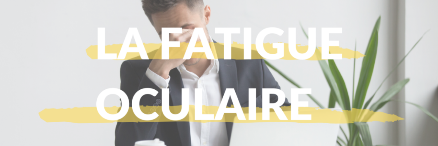 LA FATIGUE OCULAIRE : Limiter la douleur des yeux